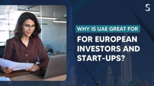 Why is UAE Great for European Investors and Start-Ups in 2025